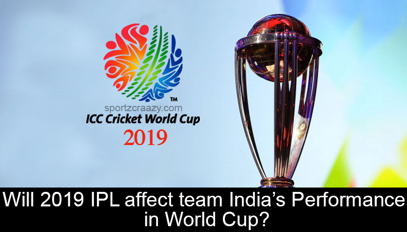 Will 2019 IPL affect team India’s Performance in World Cup?